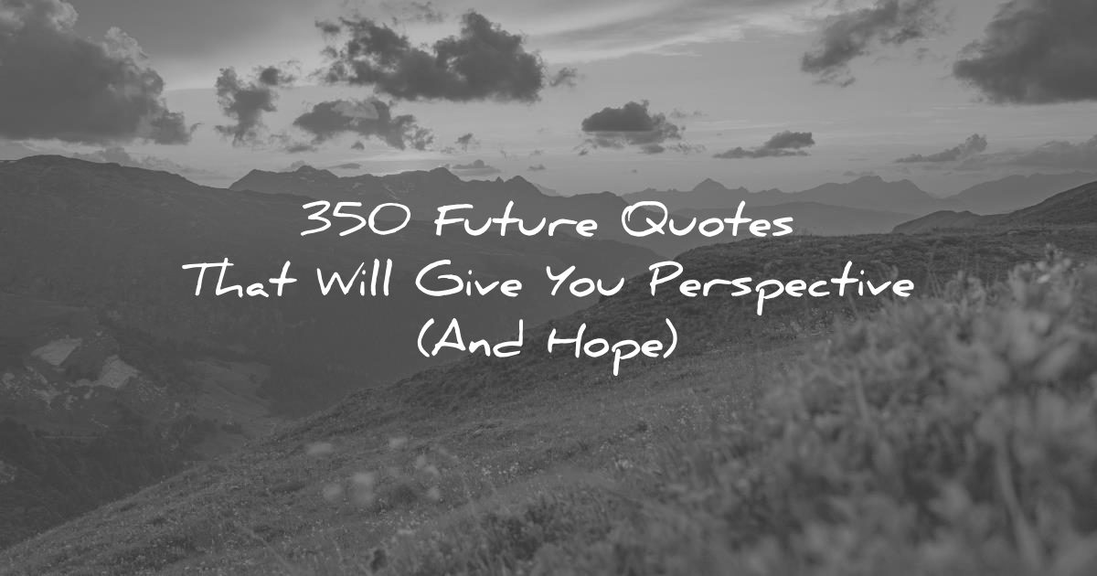 350 Future Quotes That Will Give You Perspective (And Hope)